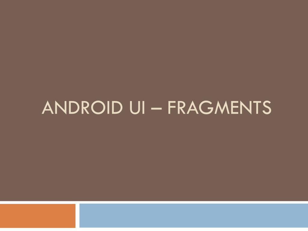 PPT - ANDROID UI – FRAGMENTS PowerPoint Presentation, free download ...