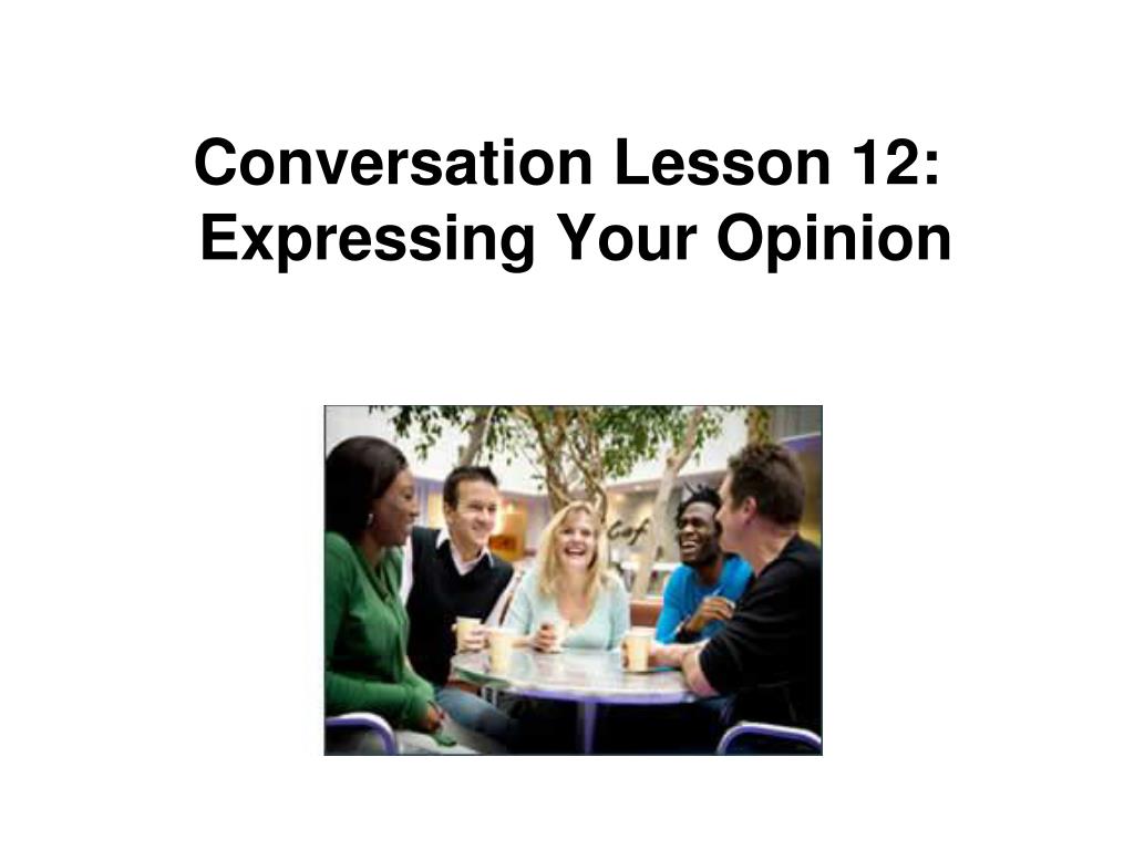 PPT - Conversation Lesson 12: Expressing Your Opinion PowerPoint ...