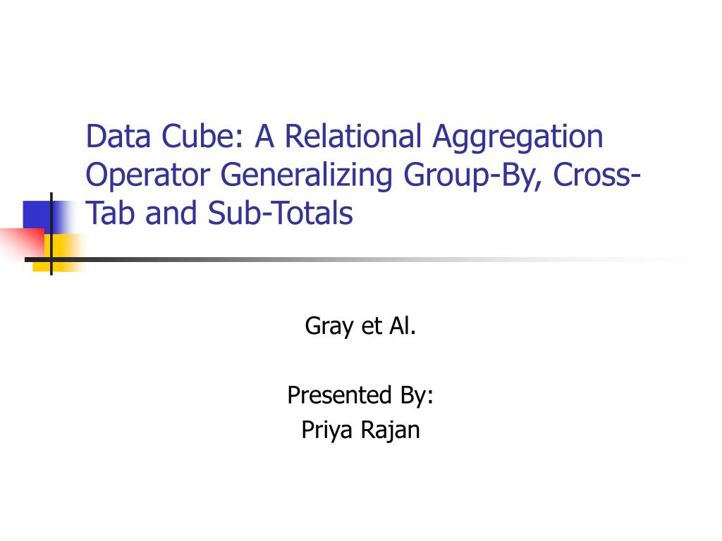 PPT - Data Cube: A Relational Aggregation Operator Generalizing Group-By, Cross-Tab and Sub ...