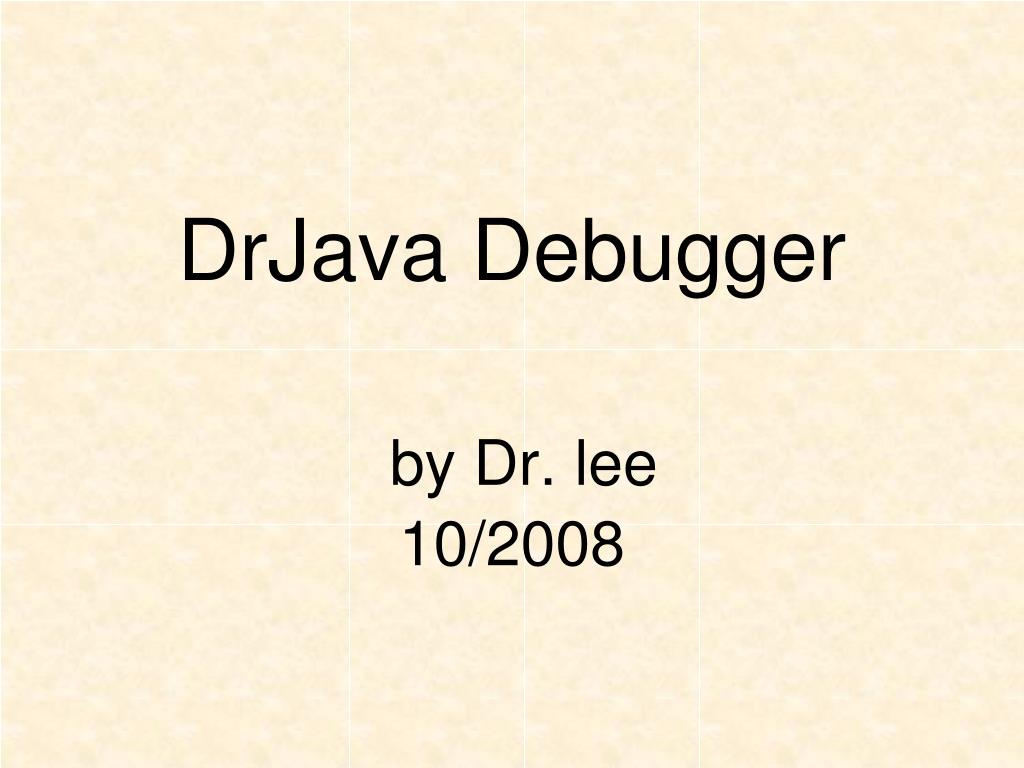 PPT - DrJava Debugger by Dr. lee 10/2008 PowerPoint Presentation, free download - ID:5467327