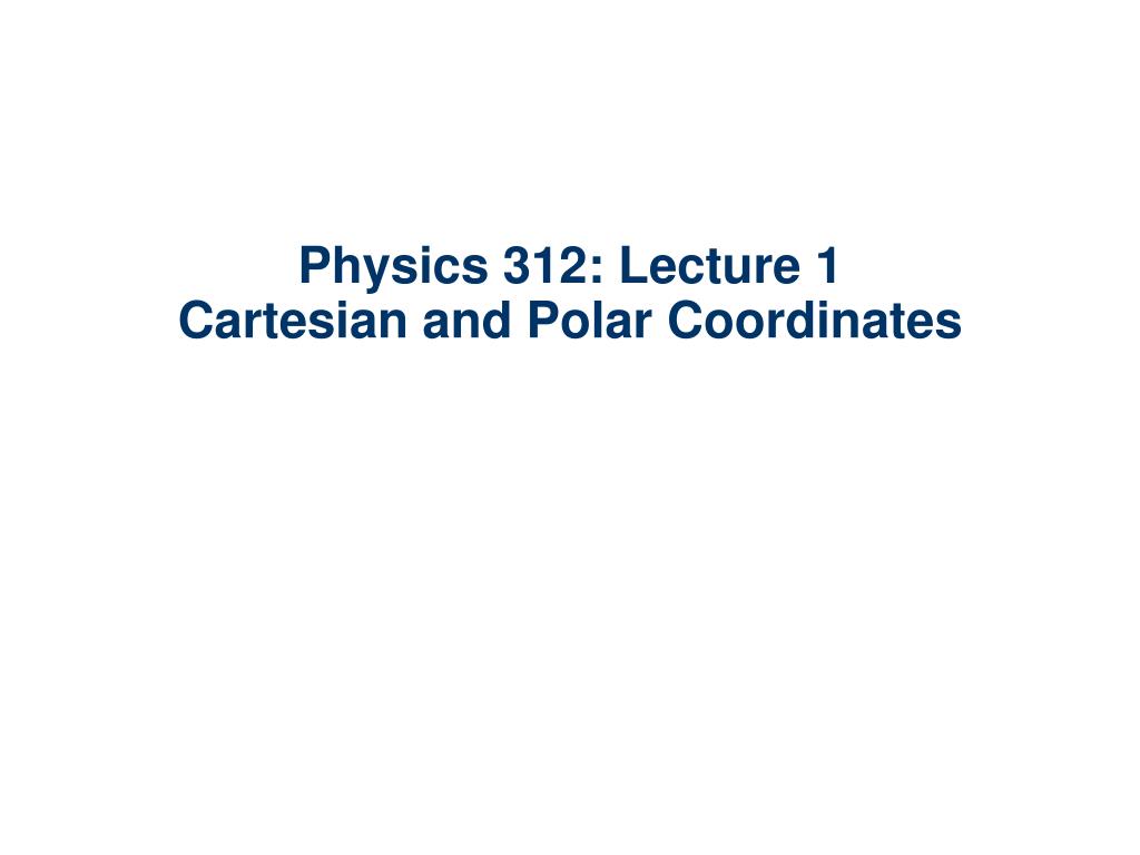 PPT - Physics 312: Lecture 1 Cartesian and Polar Coordinates PowerPoint ...