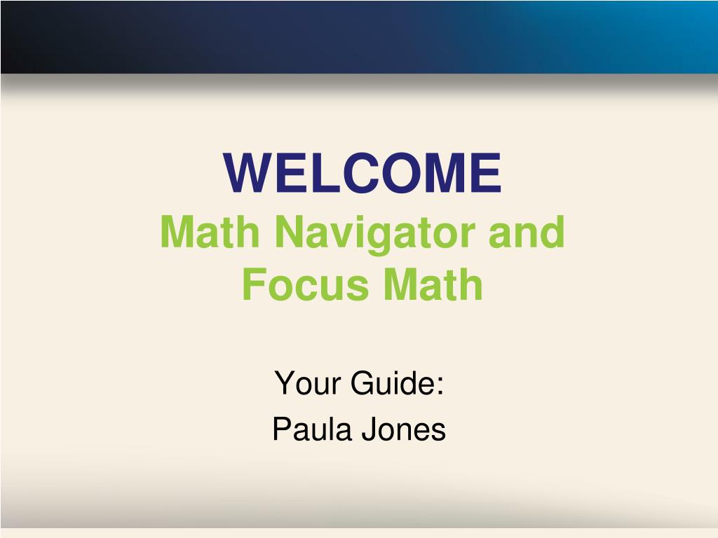 PPT - WELCOME Math Navigator and Focus Math PowerPoint Presentation ...