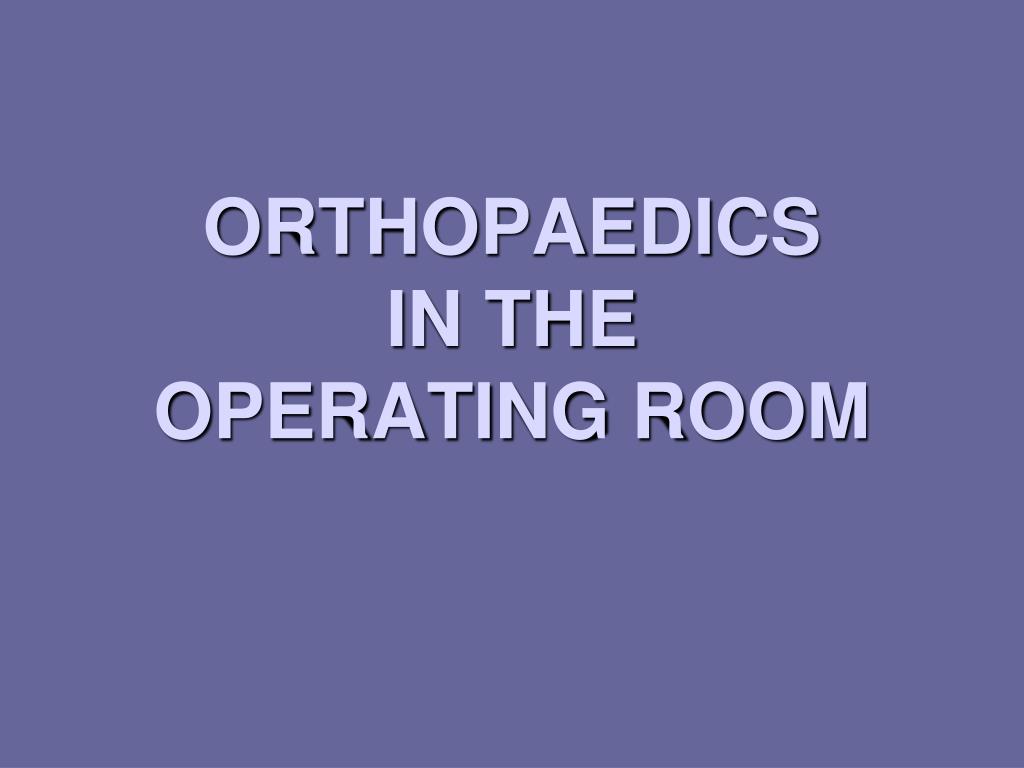 PPT - ORTHOPAEDICS IN THE OPERATING ROOM PowerPoint Presentation, free ...
