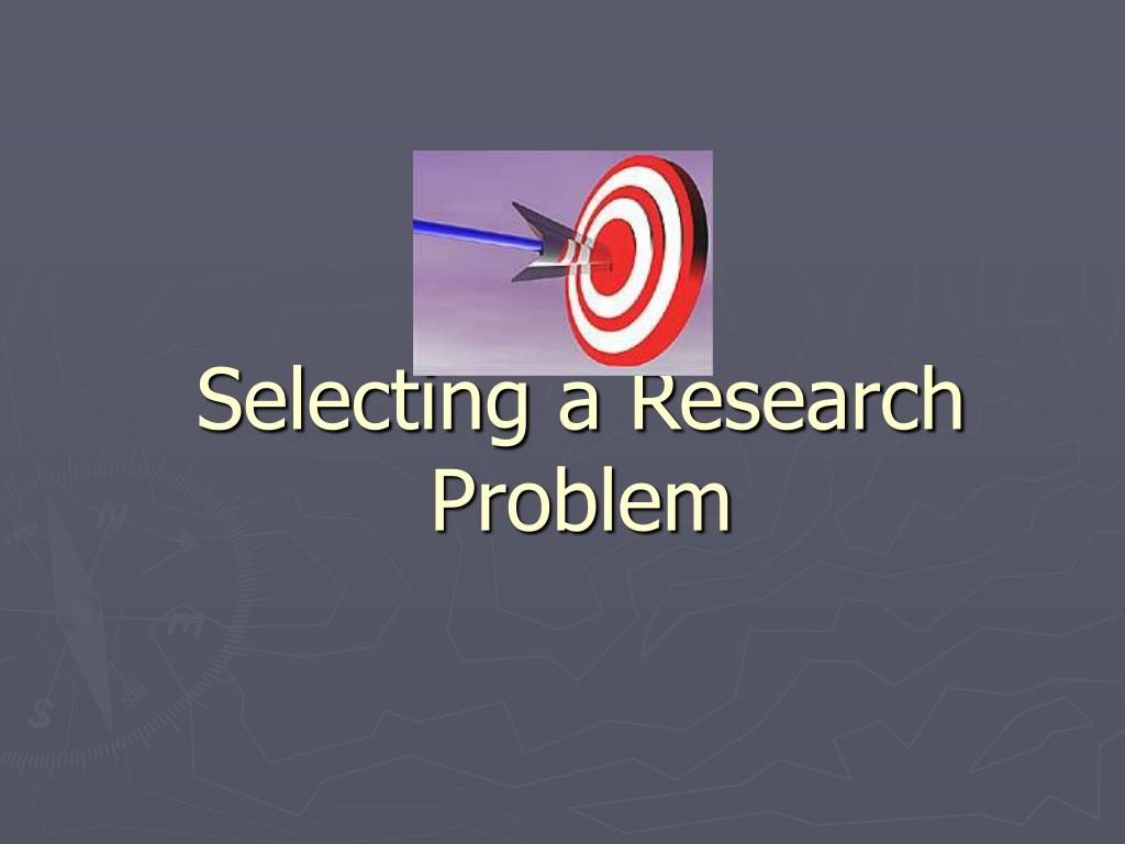 PPT - Selecting a Research Problem PowerPoint Presentation, free ...