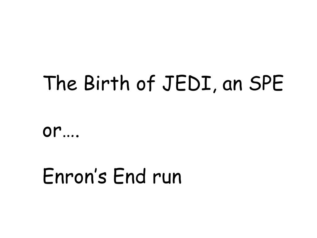 PPT - The Birth of JEDI, an SPE or…. Enron’s End run PowerPoint ...