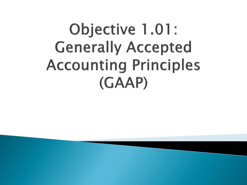 PPT - Objective 1.01: Generally Accepted Accounting Principles (GAAP ...