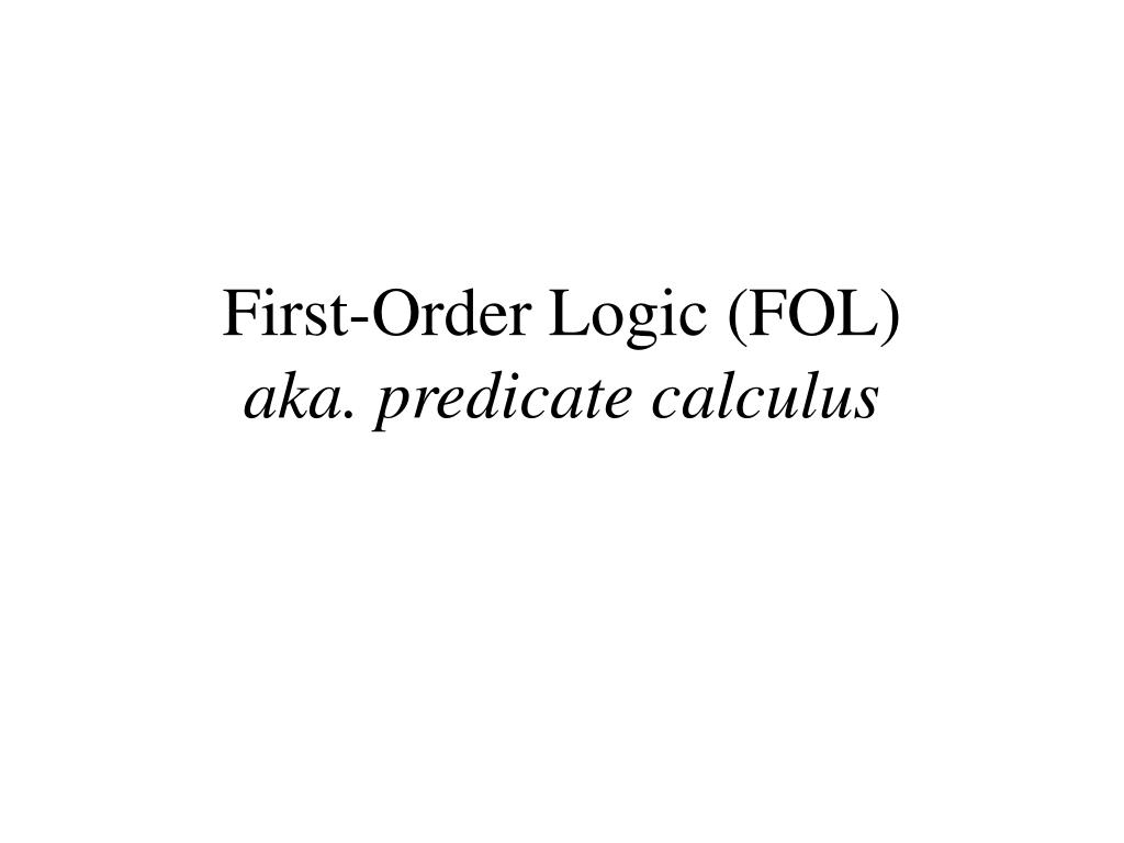 PPT - First-Order Logic (FOL) aka. predicate calculus PowerPoint ...