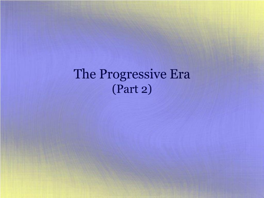 PPT - The Progressive Era (Part 2) PowerPoint Presentation, free ...