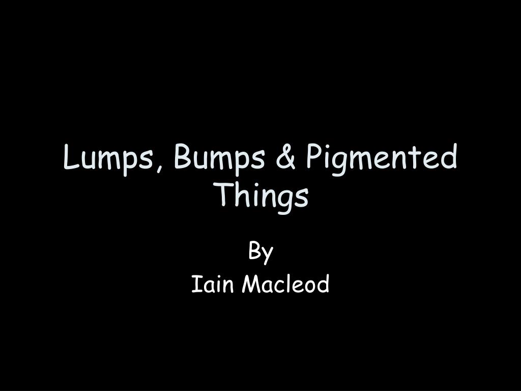 PPT - Lumps, Bumps & Pigmented Things PowerPoint Presentation, free ...