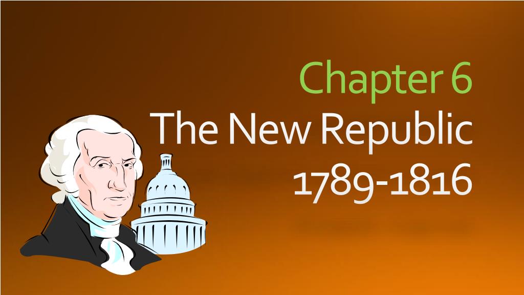 PPT - Chapter 6 The New Republic 1789-1816 PowerPoint Presentation ...