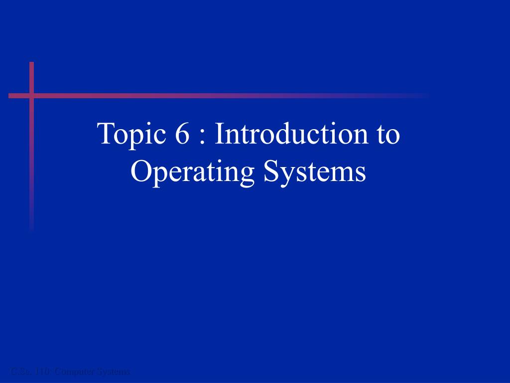 PPT - Topic 6 : Introduction to Operating Systems PowerPoint ...