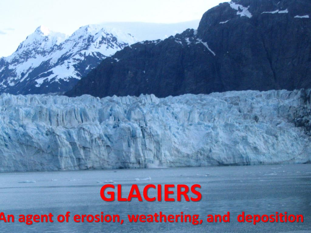 PPT - GLACIERS An agent of erosion, weathering, and deposition ...