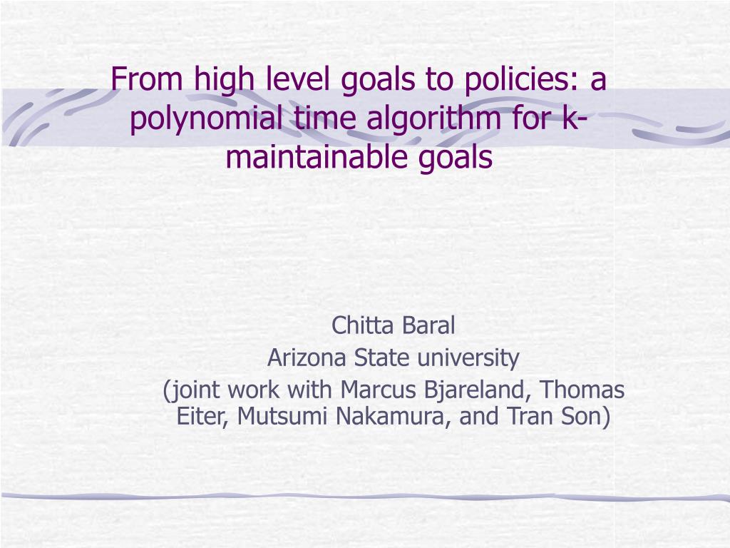 PPT - From high level goals to policies: a polynomial time algorithm for k-maintainable goals ...