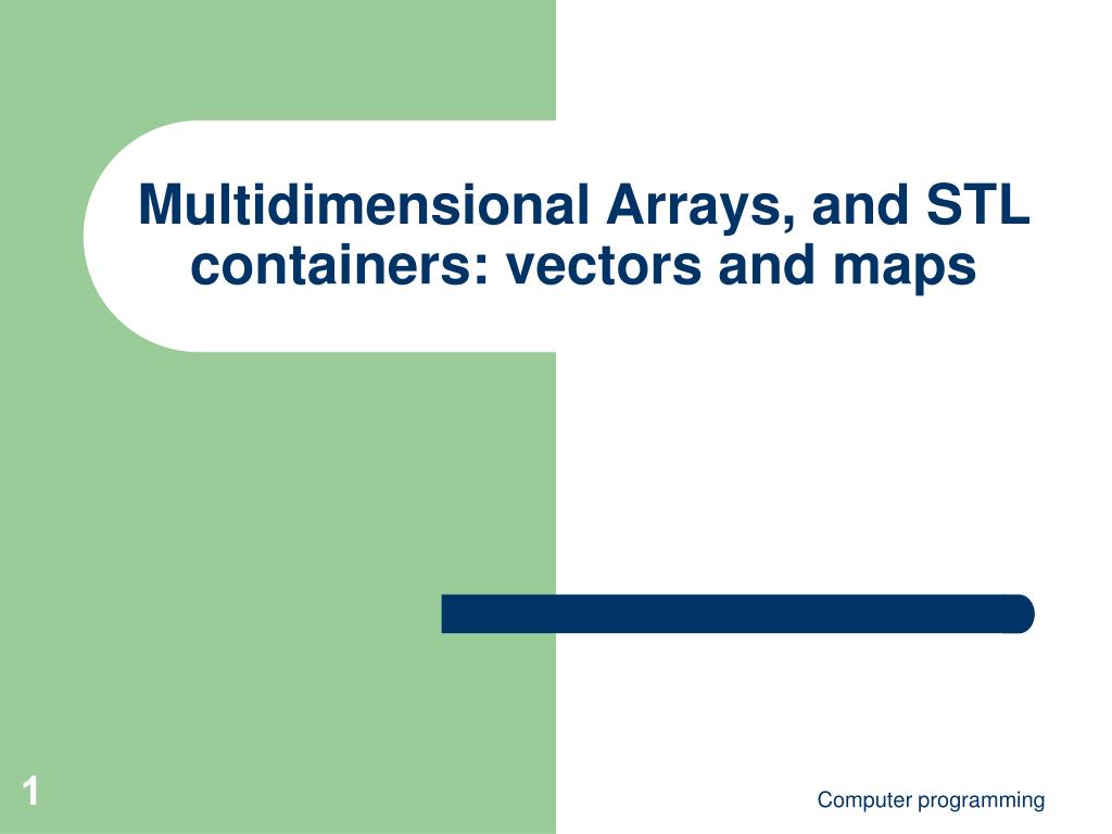 PPT - Multidimensional Arrays, and STL containers: vectors and maps ...
