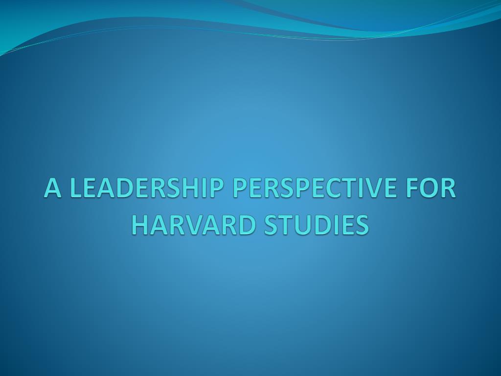 PPT - A LEADERSHIP PERSPECTIVE FOR HARVARD STUDIES PowerPoint ...