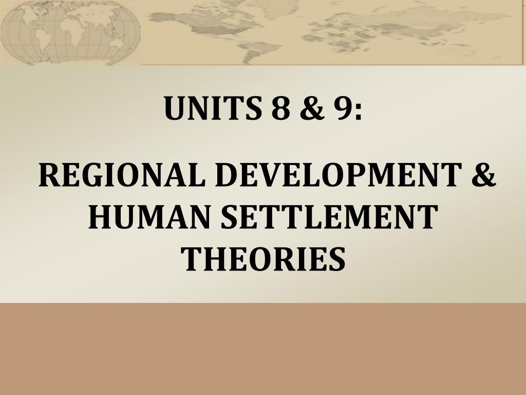 PPT - UNITS 8 & 9 : REGIONAL DEVELOPMENT & HUMAN SETTLEMENT THEORIES ...