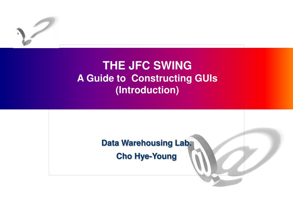 PPT - THE JFC SWING A Guide to Constructing GUIs (Introduction) PowerPoint Presentation - ID:5787553