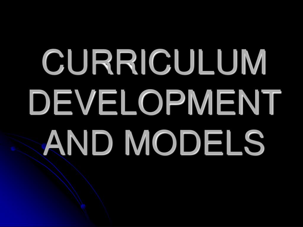 PPT - CURRICULUM DEVELOPMENT AND MODELS PowerPoint Presentation, free ...