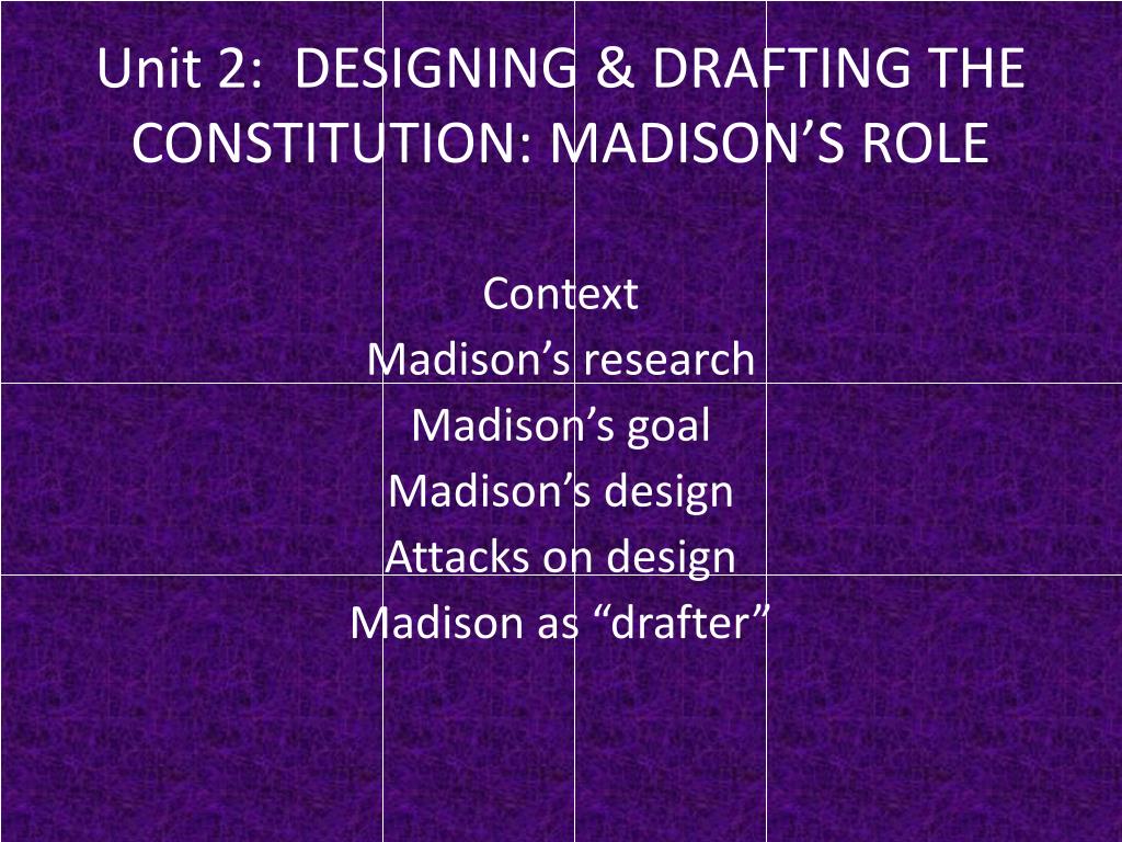 PPT - Unit 2: DESIGNING & DRAFTING THE CONSTITUTION: MADISON’S ROLE ...