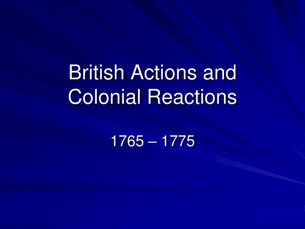 PPT - British Actions and Colonial Reactions PowerPoint Presentation ...