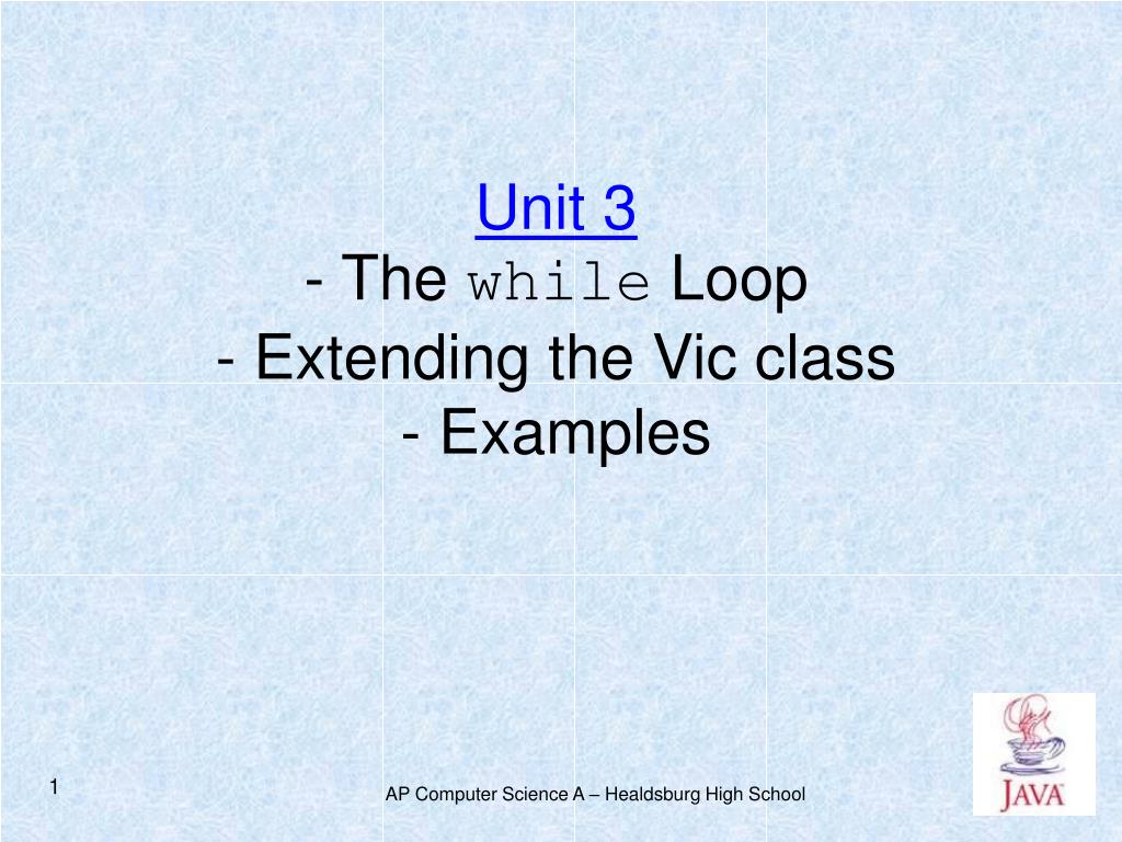 PPT - Unit 3 - The while Loop - Extending the Vic class - Examples ...