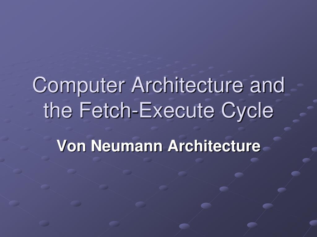 PPT - Computer Architecture and the Fetch-Execute Cycle PowerPoint ...