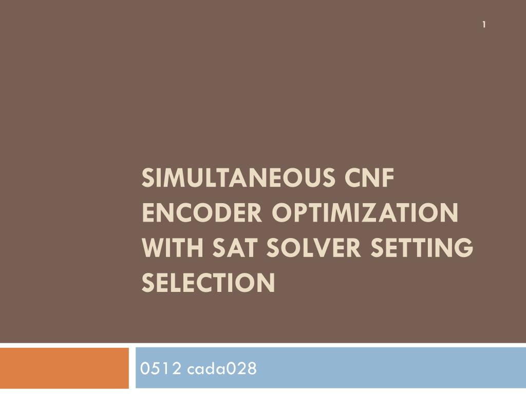 PPT - Simultaneous CNF Encoder Optimization with SAT solver Setting ...