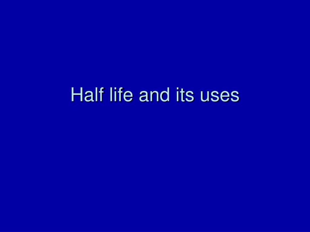 PPT - Half life and its uses PowerPoint Presentation, free download ...