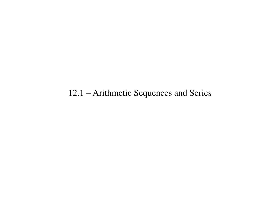 PPT - 12.1 – Arithmetic Sequences and Series PowerPoint Presentation ...