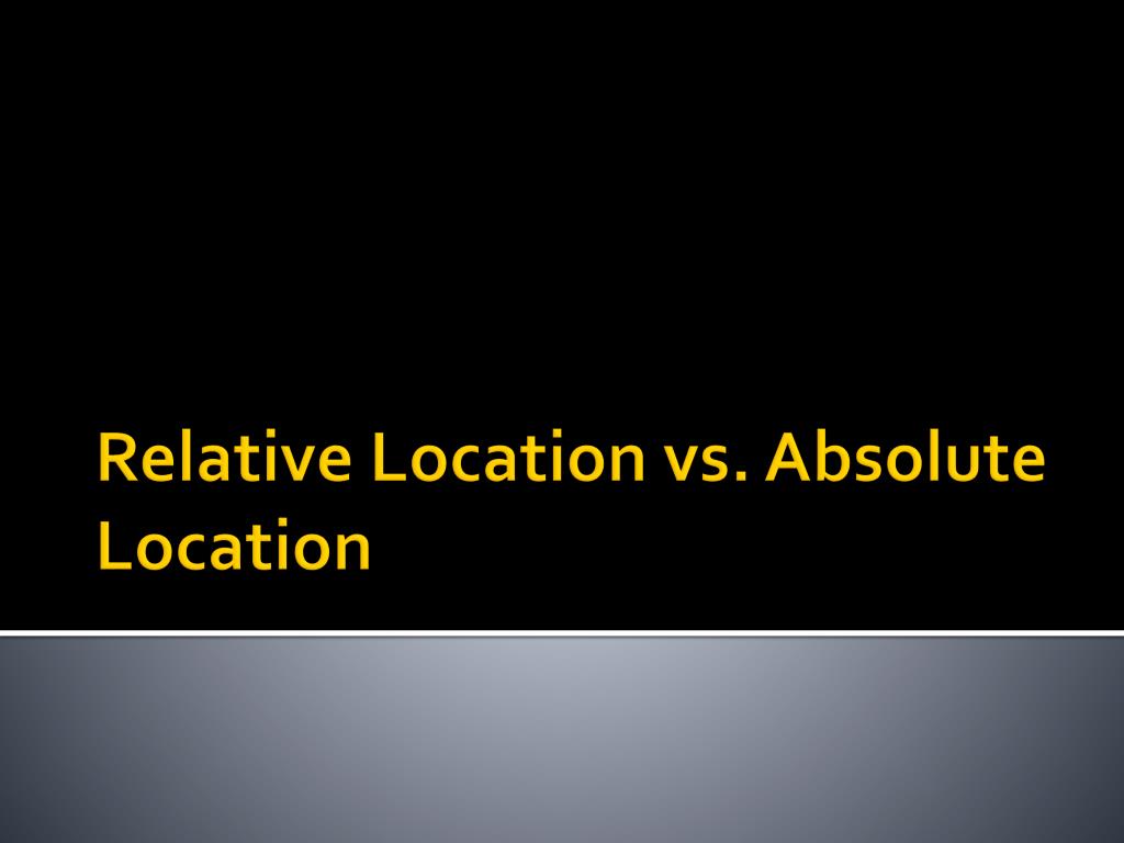 PPT - Relative Location vs. Absolute Location PowerPoint Presentation ...