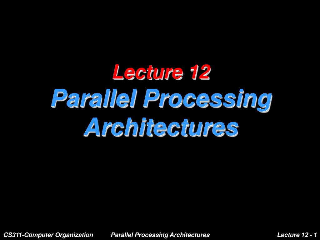 PPT - Lecture 12 Parallel Processing Architectures PowerPoint Presentation - ID:5973572