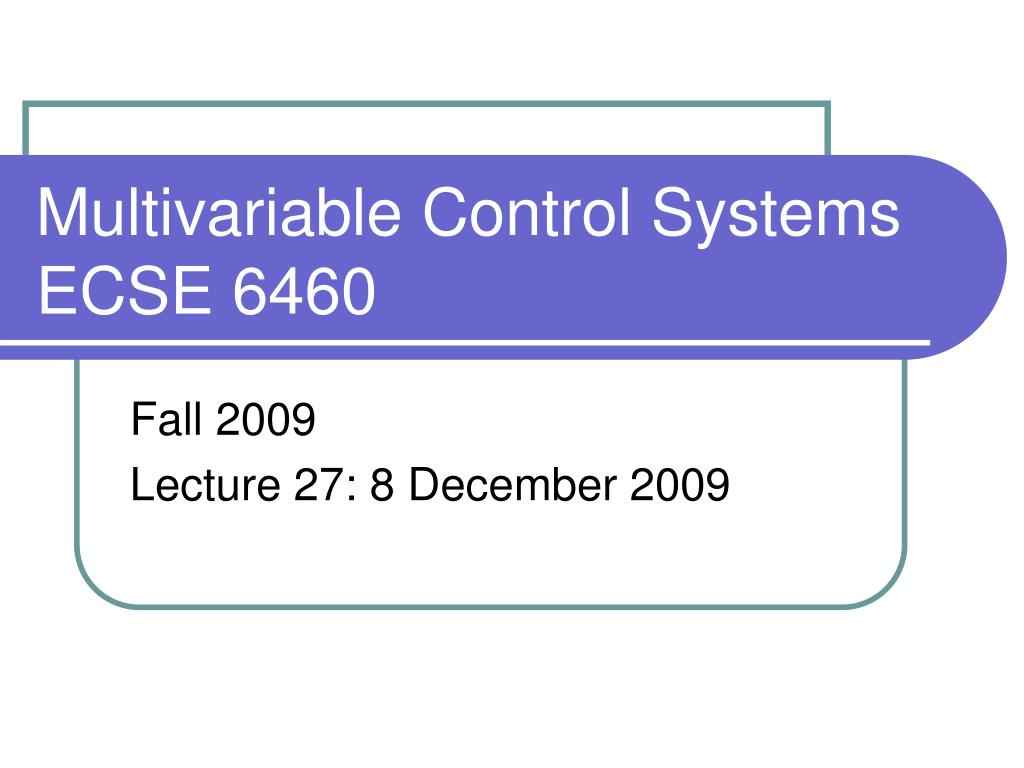 PPT - Multivariable Control Systems ECSE 6460 PowerPoint Presentation ...