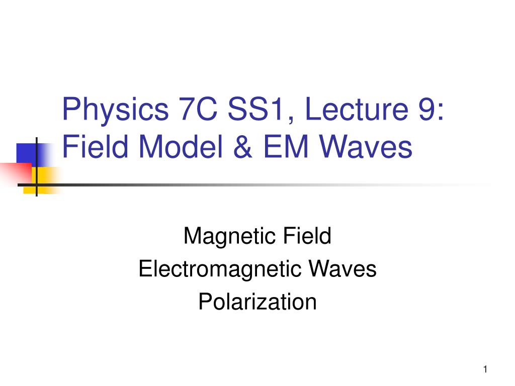 PPT - Physics 7C SS1, Lecture 9: Field Model & EM Waves PowerPoint ...
