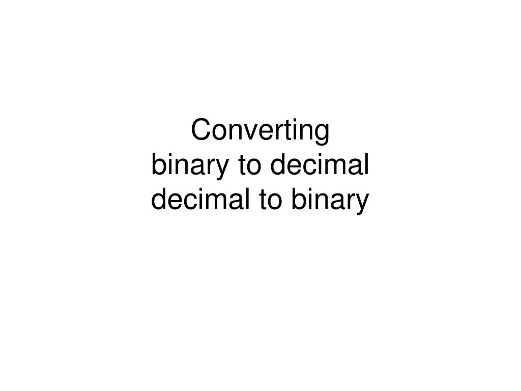 PPT - Converting binary to decimal decimal to binary PowerPoint ...