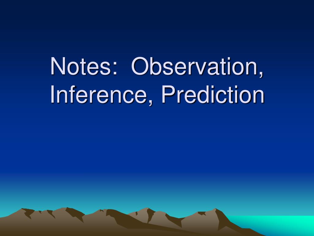 PPT - Notes: Observation, Inference, Prediction PowerPoint Presentation ...