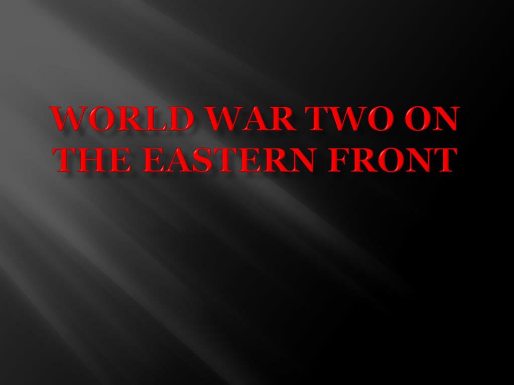 PPT - The Eastern Front of World War Two: A Clash of Ideologies and ...