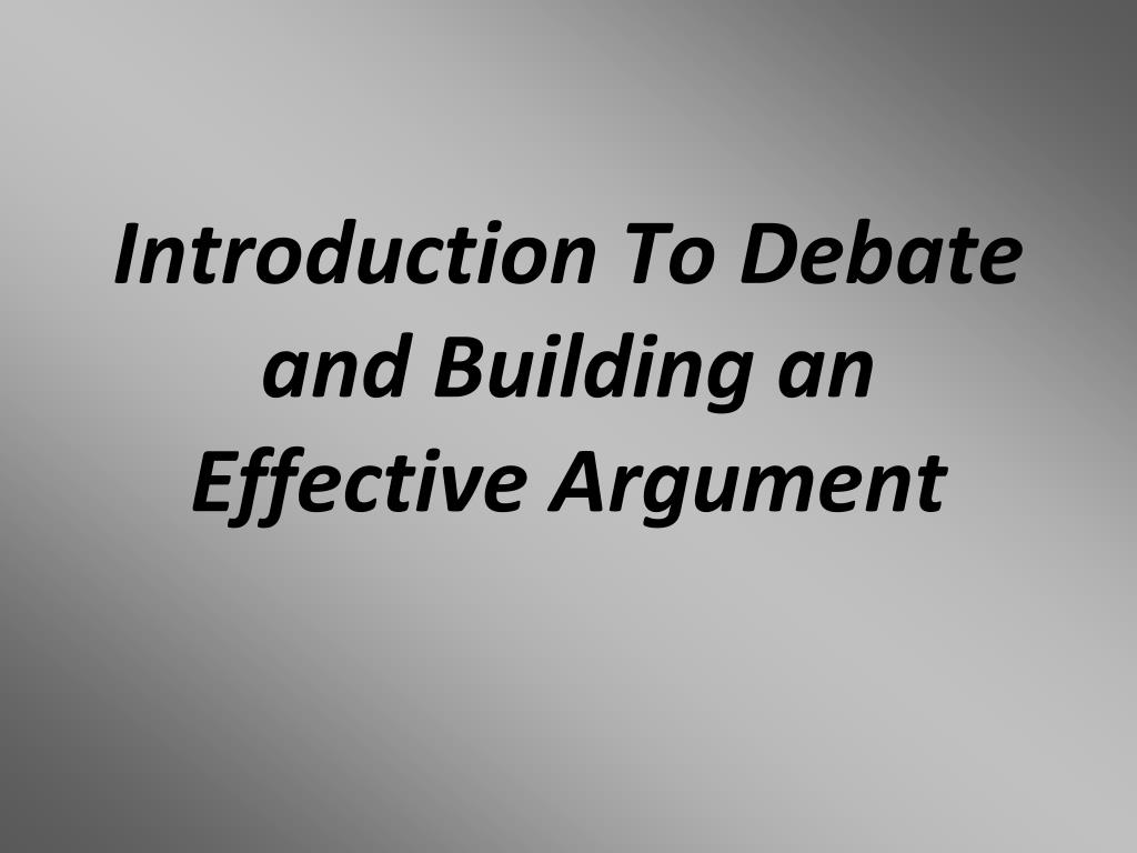 PPT - Introduction To Debate and Building an Effective Argument ...