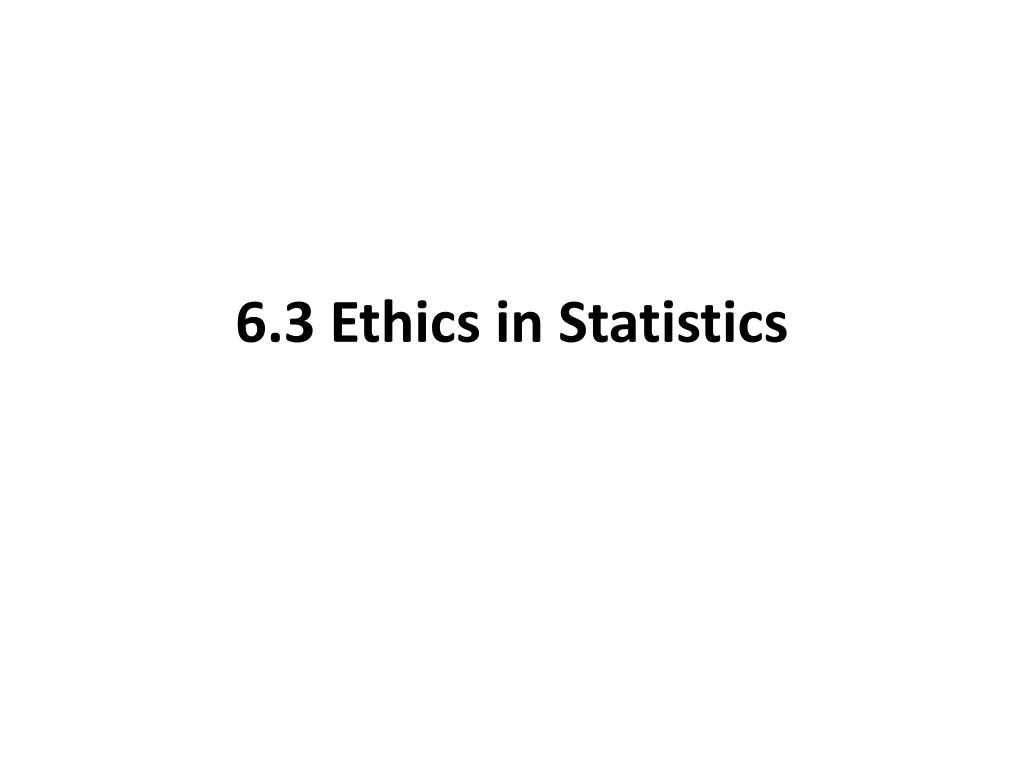 PPT - 6.3 Ethics in Statistics PowerPoint Presentation, free download ...
