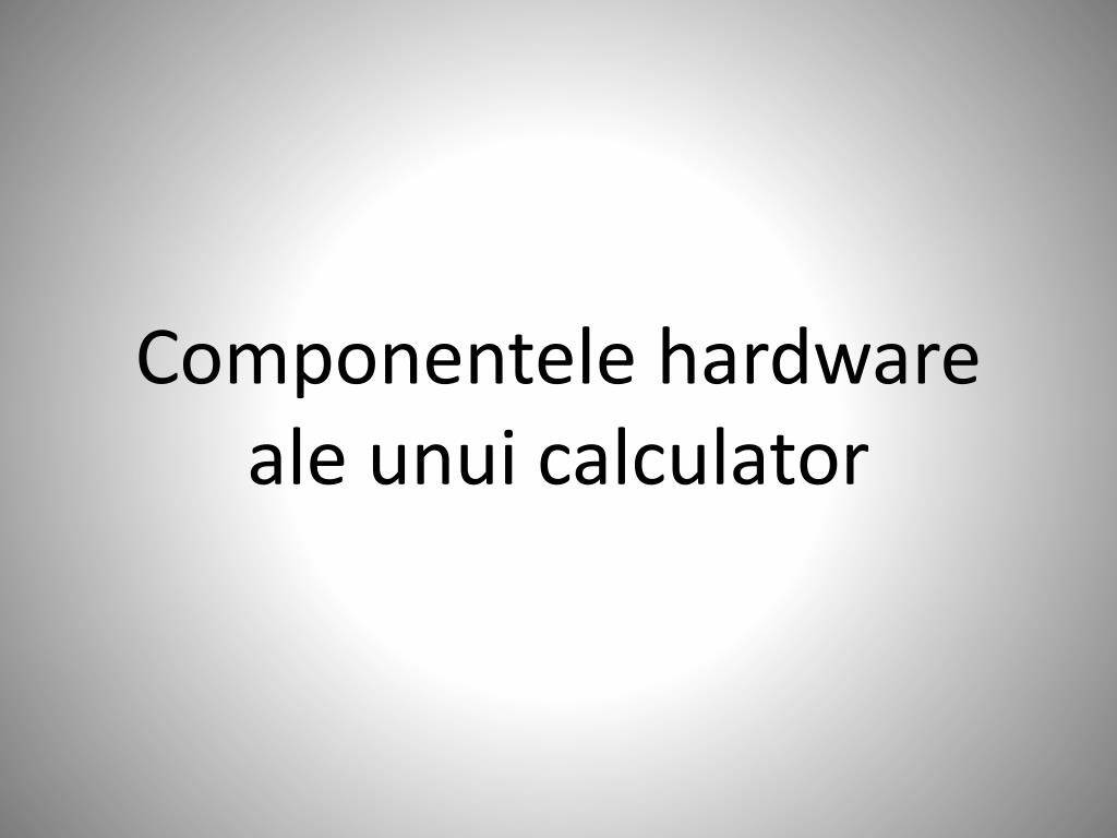 PPT - Componentele hardware ale unui calculator PowerPoint Presentation ...