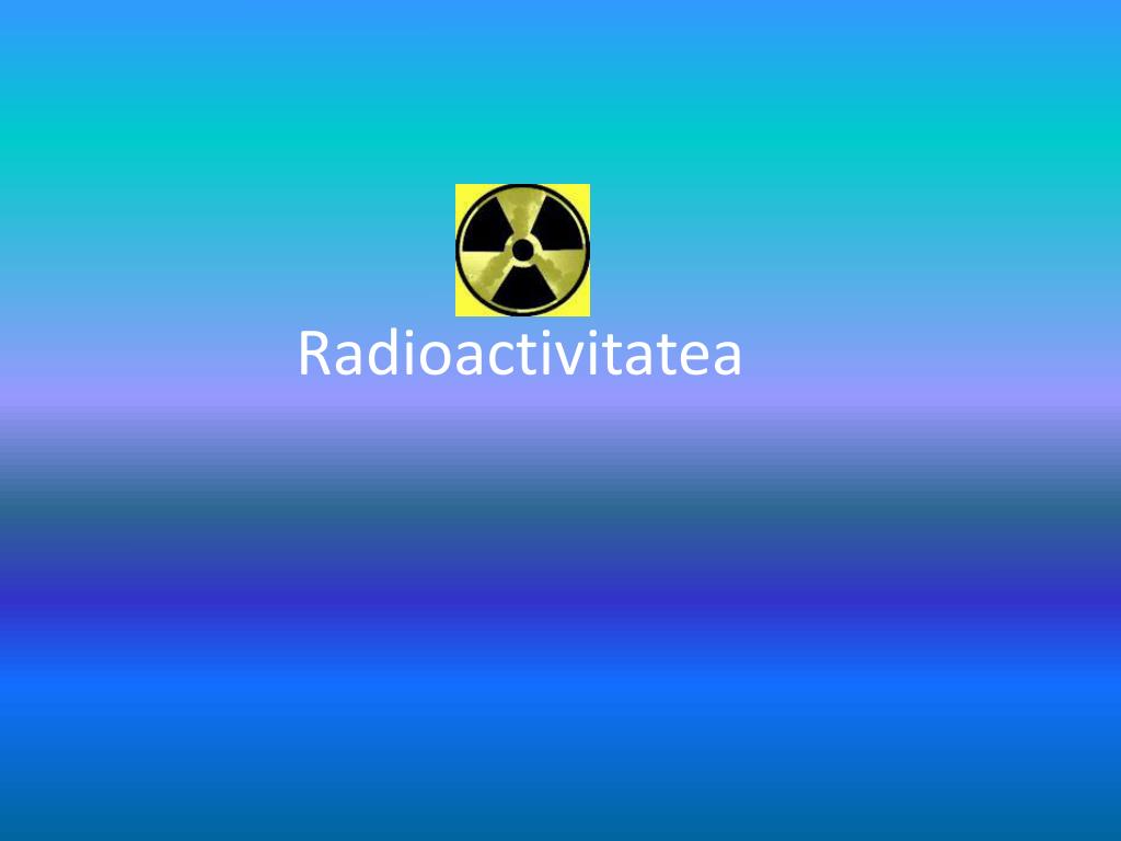 PPT - Radioactivitatea PowerPoint Presentation, free download - ID:6241822
