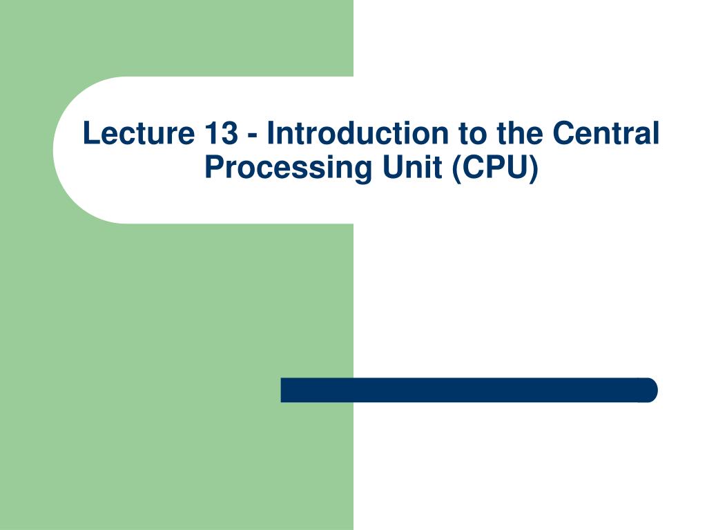 PPT - Lecture 13 - Introduction to the Central Processing Unit (CPU ...