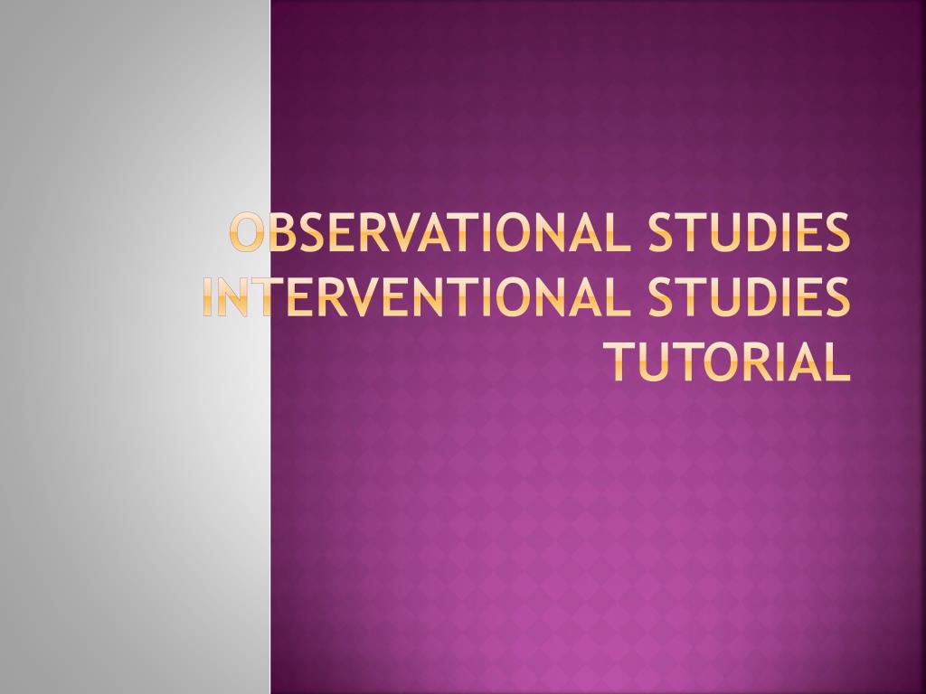 PPT - Observational Studies Interventional Studies Tutorial PowerPoint ...