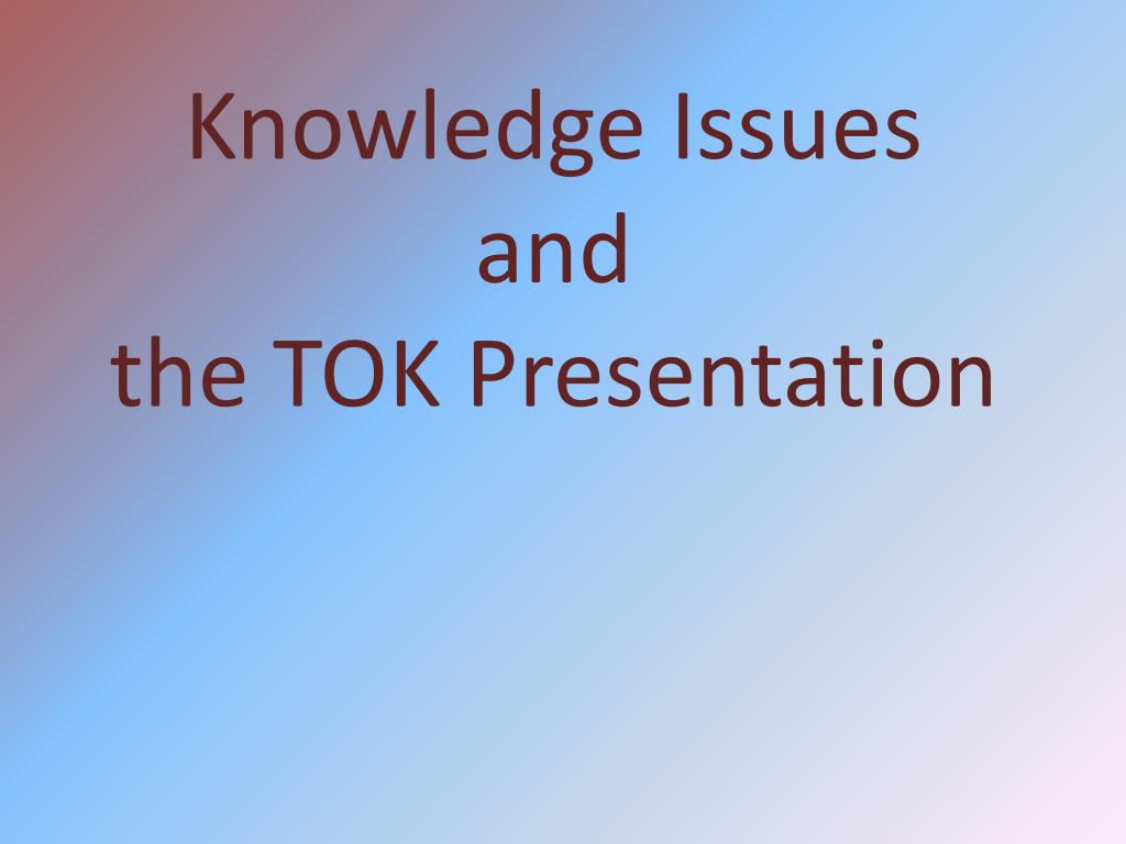 PPT - Knowledge Issues and the TOK Presentation PowerPoint Presentation ...