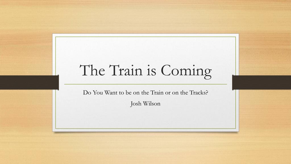 PPT - The Train is Coming PowerPoint Presentation, free download - ID ...