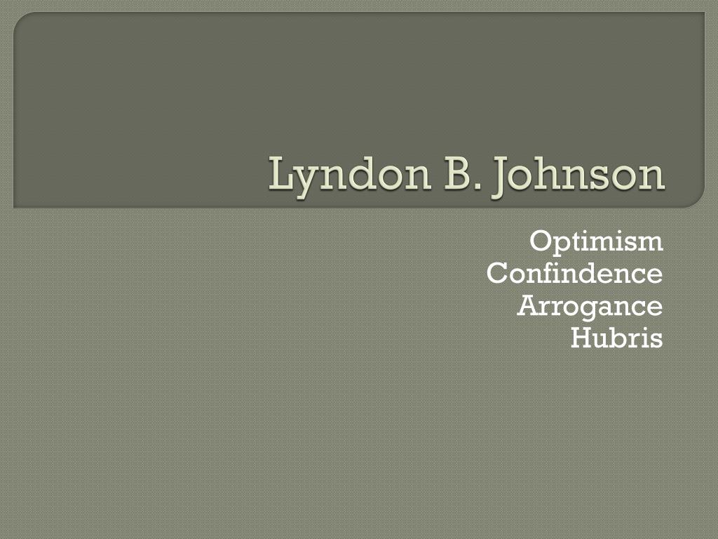 PPT - The Complex Legacy of Lyndon B. Johnson: Optimism, Arrogance, and ...