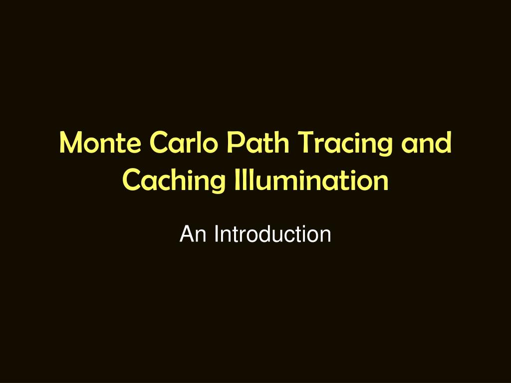 PPT - Monte Carlo Path Tracing and Caching Illumination PowerPoint ...