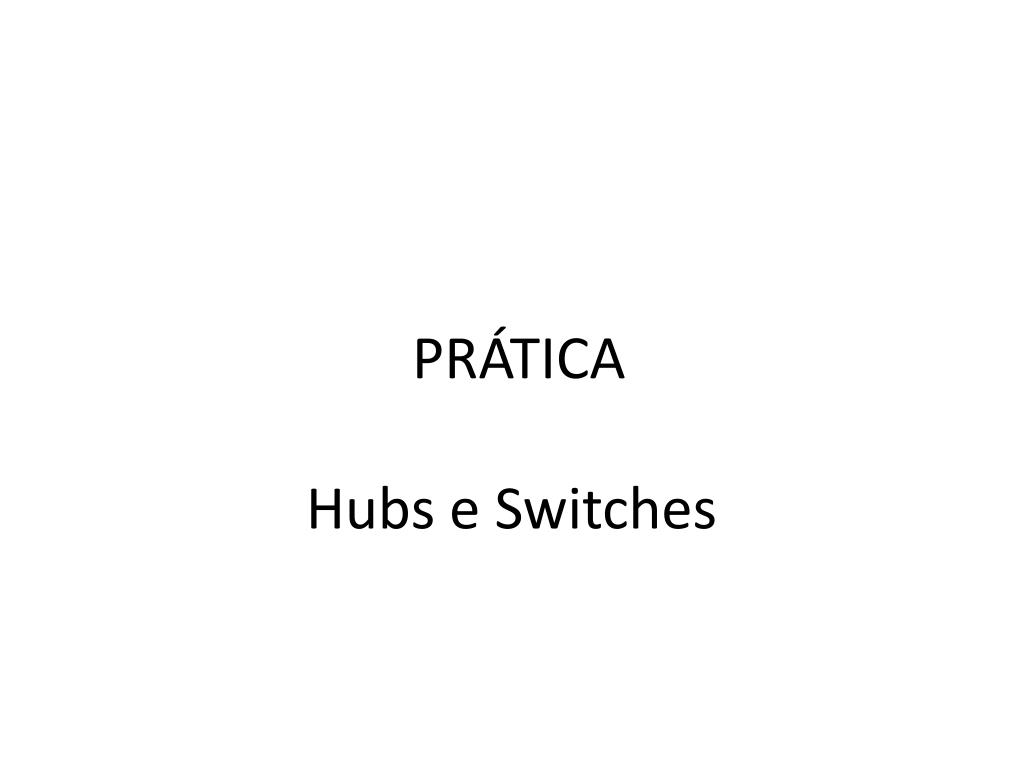 PPT - PRÁTICA Hubs e Switches PowerPoint Presentation, free download ...