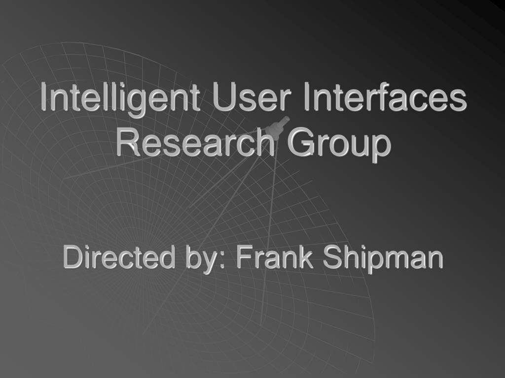 PPT - Intelligent User Interfaces Research Group Directed by: Frank Shipman PowerPoint ...