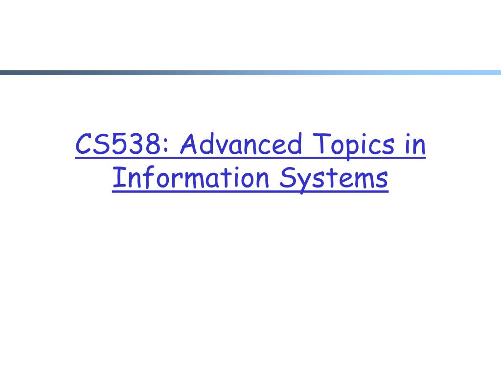 PPT - CS538: Advanced Topics in Information Systems PowerPoint ...