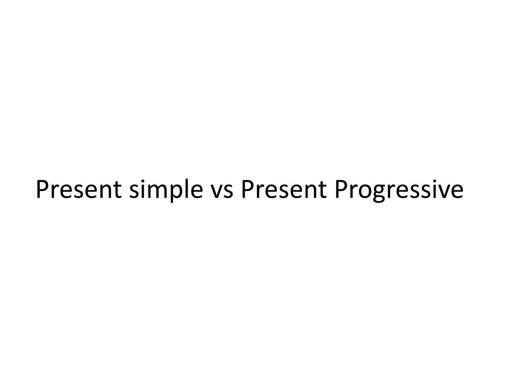 PPT - Present simple vs Present Progressive PowerPoint Presentation ...